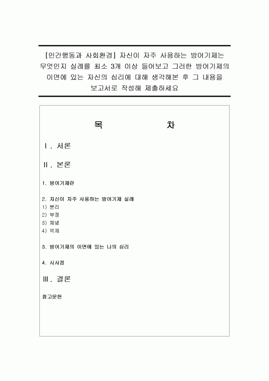 [인간행동과 사회환경] 자신이 자주 사용하는 방어기제는 무엇인지 실례를 최소 3개 이상 들어보고 그러한 방어기제의 이면에 있는 자신의 심리에 대해 생각해본 후 그 내용을 보고서로 작성해 제출하세요