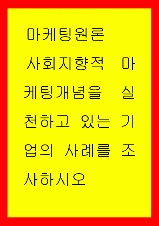 마케팅원론 ) 사회지향적 마케팅개념을 실천하고 있는 기업의 사례를 조사하시오