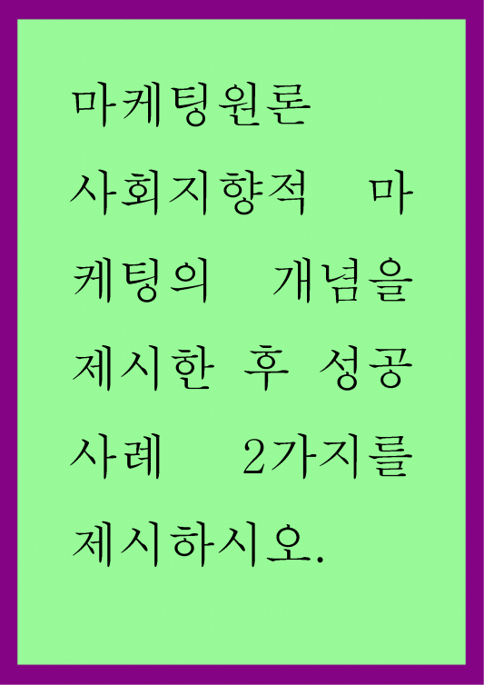 마케팅원론 ) 사회지향적 마케팅의 개념을 제시한 후 성공 사례 2가지를 제시하시오