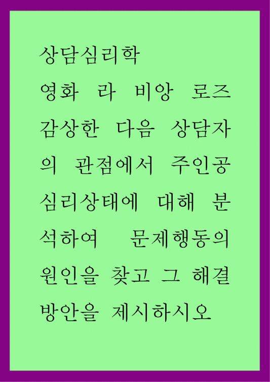 상담심리학 ) 영화 라 비앙 로즈 감상한 다음 상담자의 관점에서 주인공심리상태에 대해 분석하여 문제행동의 원인을 찾고 그 해결방안을 제시하시오