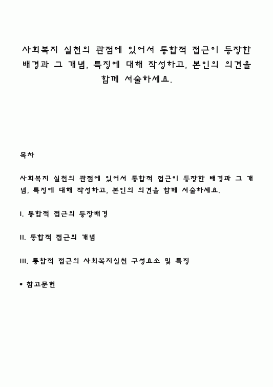 사회복지 실천의 관점에 있어서 통합적 접근이 등장한 배경과 그 개념, 특징에 대해 작성하고, 본인의 의견을 함께 서술하세요