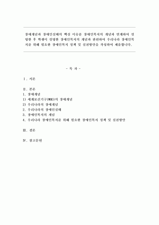 장애개념과 장애인실태의 핵심 이슈를 장애인복지의 개념과 연계하여 설명한 후 학생이 설명한 장애인복지의 개념과 관련하여 우리나라 장애인복지를 위해 필요한 장애인복지 정책 및 실천방안을 작성하여 제출합니다.