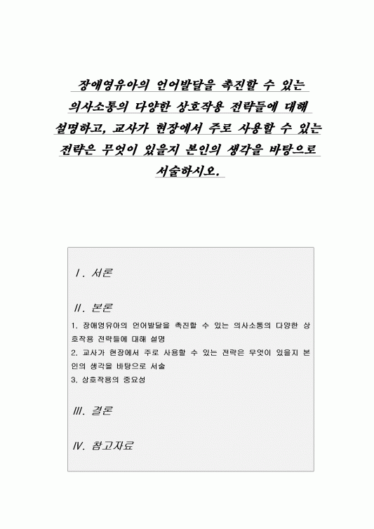 장애영유아의 언어발달을 촉진할 수 있는 의사소통의 다양한 상호작용 전략들에 대해 설명하고, 교사가 현장에서 주로 사용할 수 있는 전략은 무엇이 있을지 본인의 생각을 바탕으로 서술하시오