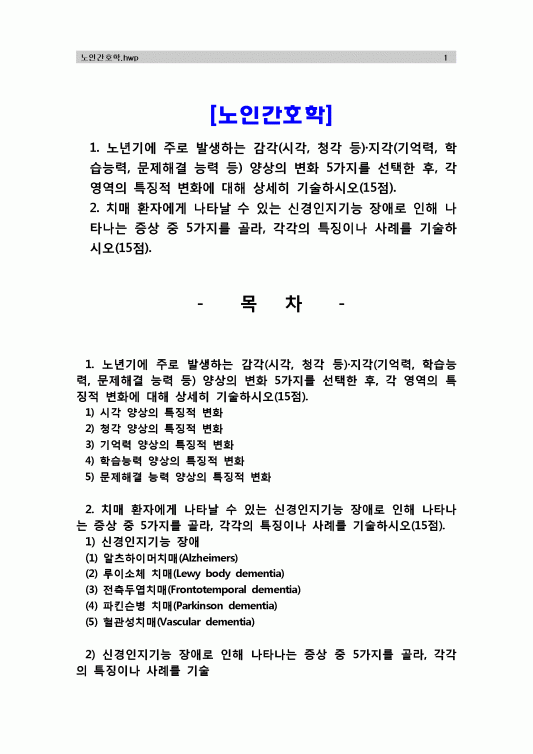 [노인간호학]1. 노년기에 주로 발생하는 감각(시각, 청각 등), 지각(기억력, 학습능력, 문제해결 능력 등) 양상의 변화 5가지를 선택한 후, 각 영역의 특징적 변화에 대해 상세히 기술하시오(15점). 2. 치매 환자에게 나타날 수 있는 신경인지기능 장애로 인해 나타나는 증상 중 5가지를 골라, 각각의 특징이나 사례를 기술하시오(15점).