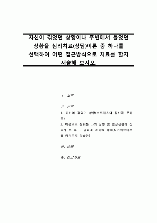 자신이 겪었던 상황이나 주변에서 들었던 상황을 심리치료(상담)이론 중 하나를 선택하여 어떤 접근방식으로 치료를 할지 서술해 보시오