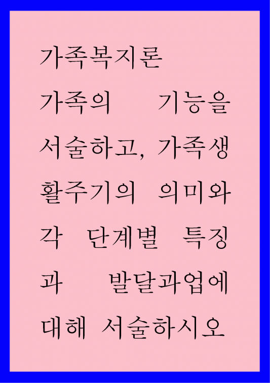 가족복지론 ) 가족의 기능을 서술하고, 가족생활주기의 의미와 각 단계별 특징과 발달과업에 대해 서술하시오