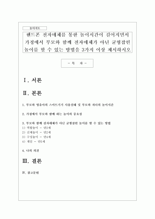 핸드폰 전자매체를 통한 놀이시간이 길어지면서 가정에서 부모와 함께 전자매체가 아닌 균형잡힌 놀이를 할 수 있는 방법을 3가지 이상 제시하시오