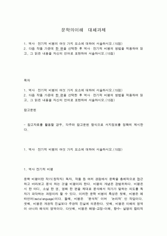 문학의이해  대체과제  1. 역사・전기적 비평의 여섯 가지 요소에 대하여 서술하시오.(15점) 2. 다음 작품 가운데 한 편을 선택한 후 역사・전기적 비평의 방법을 적용하여 읽고, 그 읽은 내용을 자신의 언어로 표현하여 서술하시오.(15점)      목차  1. 역사・전기적 비평의 여섯 가지 요소에 대하여 서술하시오.(15점) 2. 다음 작품 가운데 한 편