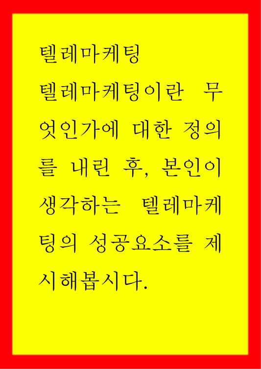 텔레마케팅 ) 텔레마케팅이란 무엇인가에 대한 정의를 내린 후, 본인이 생각하는 텔레마케팅의 성공요소를 제시해봅시다