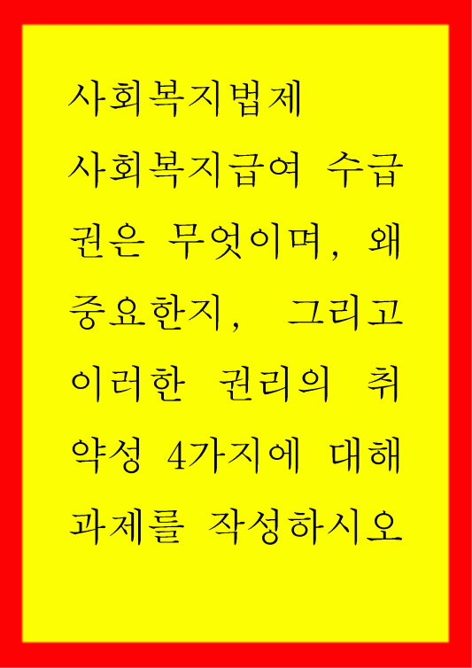 사회복지법제 ) 사회복지급여 수급권은 무엇이며, 왜 중요한지, 그리고 이러한 권리의 취약성 4가지에 대해 과제를 작성하시오