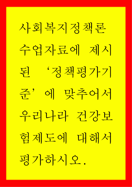 사회복지정책론 ) 수업자료에 제시된 ‘정책평가기준’에 맞추어서 우리나라 건강보험제도에 대해서 평가하시오