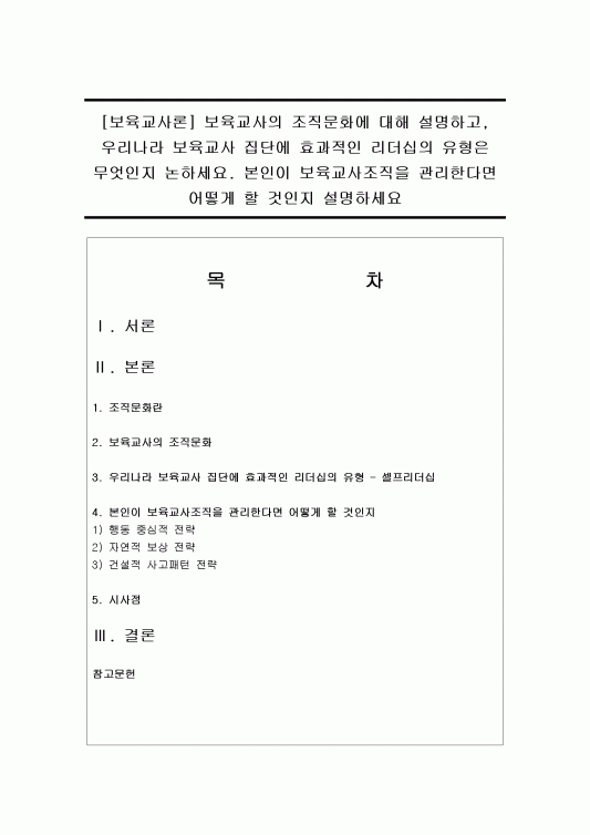 [보육교사론] 보육교사의 조직문화에 대해 설명하고, 우리나라 보육교사 집단에 효과적인 리더십의 유형은 무엇인지 논하세요. 본인이 보육교사조직을 관리한다면 어떻게 할 것인지 설명하세요