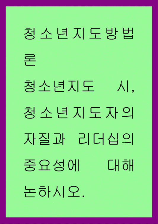 청소년지도방법론 ) 청소년지도 시, 청소년지도자의 자질과 리더십의 중요성에 대해 논하시오