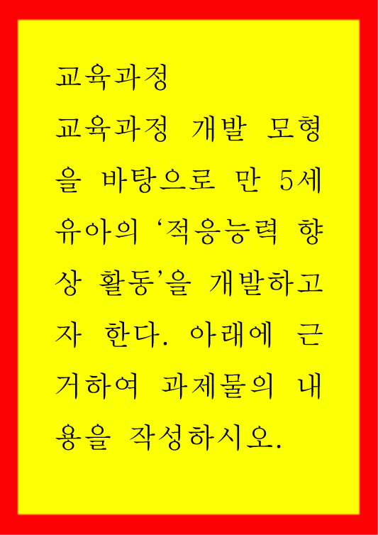 교육과정A ) 교육과정 개발 모형을 바탕으로 만 5세 유아의 ‘적응능력 향상 활동’을 개발하고자 한다