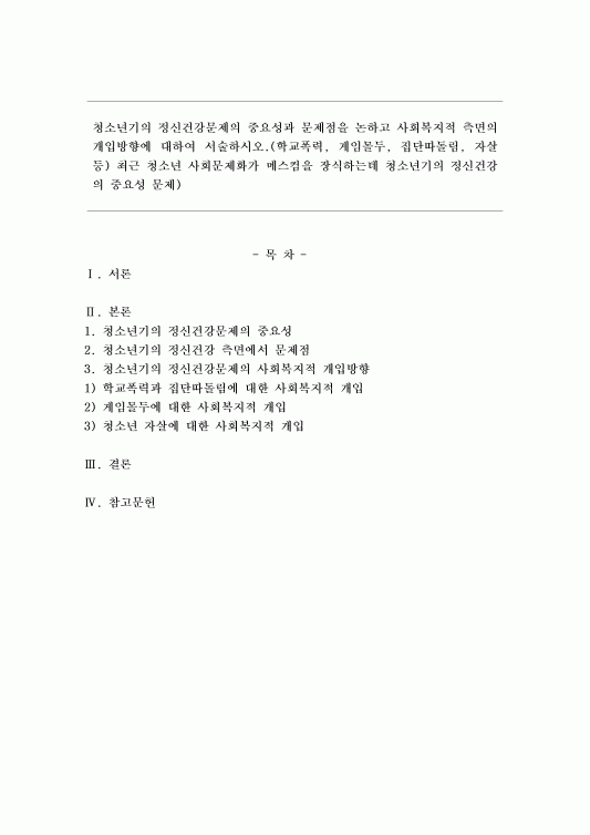 청소년기의 정신건강문제의 중요성과 문제점을 논하고 사회복지적 측면의 개입방향에 대하여 서술하시오. (학교폭력, 게임몰두, 집단따돌림, 자살 등) 최근 청소년 사회문제화가 메스컴을 장식하는데 청소년기의 정신건강의 중요성 문제