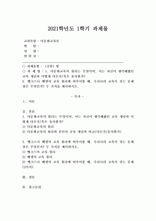 (다문화교육론, 공통) 1. 다문화교육의 원리는 무엇이며, 이는 자신이 생각해왔던 교육 개념과 어떻게 다른가/혹은 유사한가?  2. 벵크스나 베넷의 교육 원리에 비추어볼 때, 우리나라 교육이 갖는 문제점은 무엇인가? 두 가지를 제시하시오