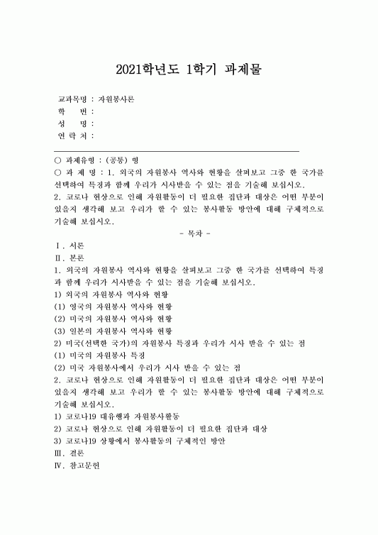 (자원봉사론, 공통) 1. 외국의 자원봉사 역사와 현황을 살펴보고 그중 한 국가를 선택하여 특징과 함께 우리가 시사받을 수 있는 점을 기술해 보십시오. 2. 코로나 현상으로 인해 자원활동이 더 필요한 집단과 대상은 어떤 부분이 있을지 생각해 보고 우리가 할 수 있는 봉사활동 방안에 대해 구체적으로 기술해 보십시오.