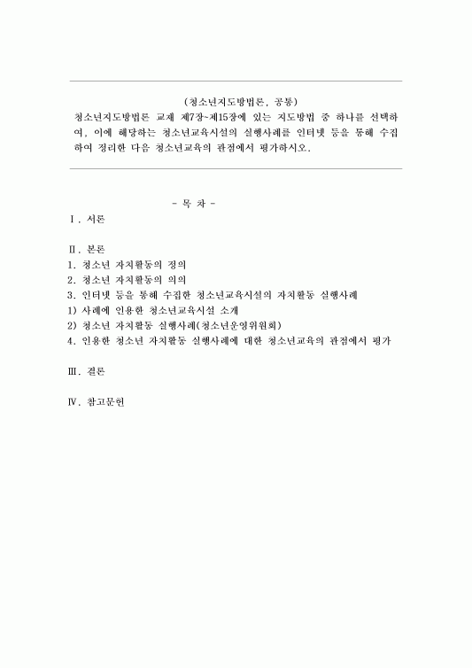 (청소년지도방법론, 공통) 청소년지도방법론 교재 제7장~제15장에 있는 지도방법 중 하나를 선택하여, 이에 해당하는 청소년교육시설의 실행사례를 인터넷 등을 통해 수집하여 정리한 다음 청소년교육의 관점에서 평가하시오.