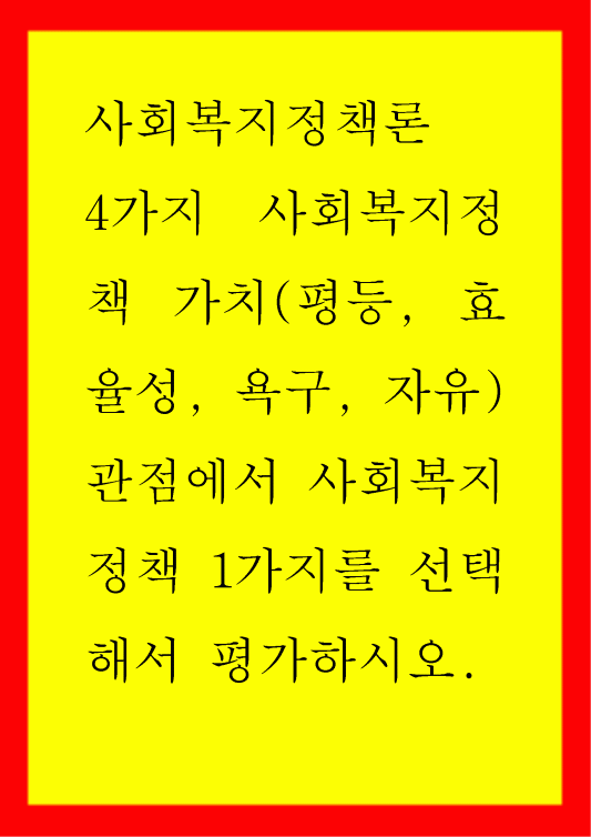 사회복지정책론 ) 4가지 사회복지정책 가치(평등, 효율성, 욕구, 자유) 관점에서 사회복지정책 1가지를 선택해서 평가하시오