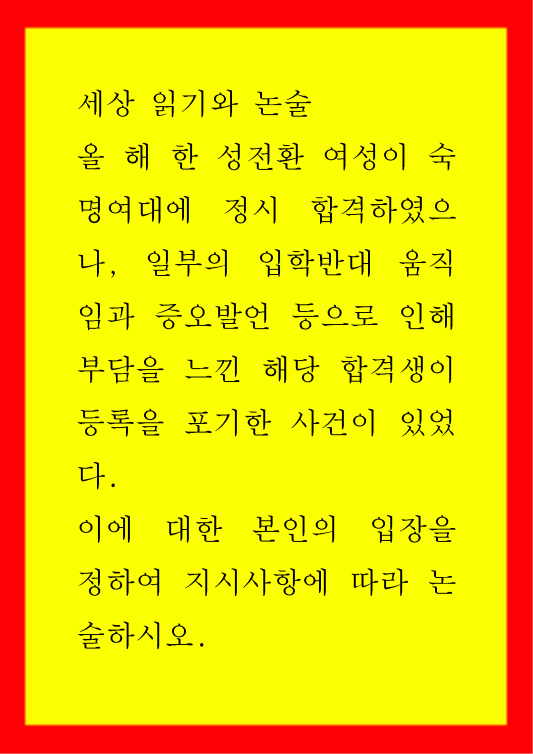 세상읽기와논술 ) 올 해 한 성전환 여성이 숙명여대에 정시 합격하였으나, 일부의 입학반대 움직임과 증오발언 등으로 인해 부담을 느낀 해당 합격생이 등록을 포기한 사건이 있었다