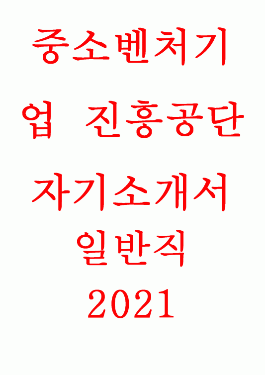 중소벤처기업진흥공단자소서자기소개서 2021] 중소벤처기업진흥공단이 자신을 채용해야 하는 이유를 본인의 역량 新핵심가치 혁신 현장 공공성 신뢰 본인이 지원한 분야에 필요한 역량 향후 직무수행 계획