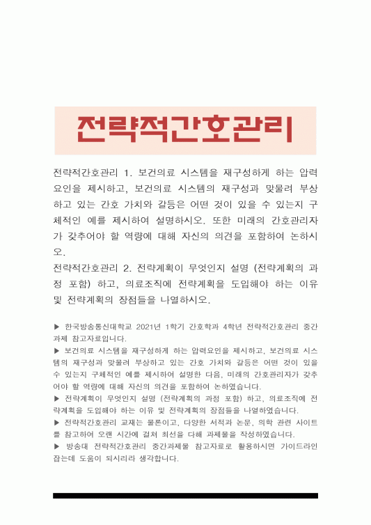 전략적간호관리 2021년] 1.보건의료 시스템을 재구성하게 하는 압력요인, 보건의료 시스템의 재구성과 맞물려 부상하고 있는 간호 가치와 갈등, 미래의 간호관리자가 갖추어야 할 역량, 전략적간호관리 2.전략계획 설명 (전략계획의 과정 포함), 의료조직에 전략계획을 도입해야 하는 이유, 전략계획의 장점