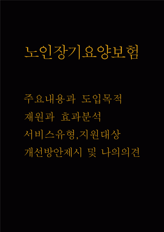 노인장기요양보험 내용과 도입목적 및 노인장기요양보험 재원과 효과분석 및 노인장기요양보험 개선방안 제시 및 나의의견