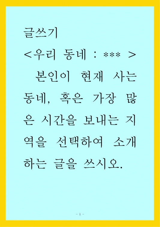 글쓰기 ) 본인이 현재 사는 동네, 혹은 가장 많은 시간을 보내는 지역을 선택하여 소개하는 글을 쓰시오