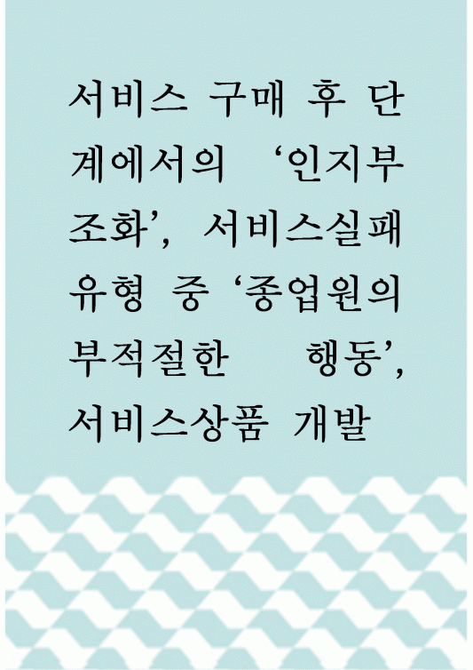 경영학 ) 서비스 구매 후 단계에서의 인지부조화, 서비스실패 유형 중 종업원의 부적절한 행동, 서비스상품 개발