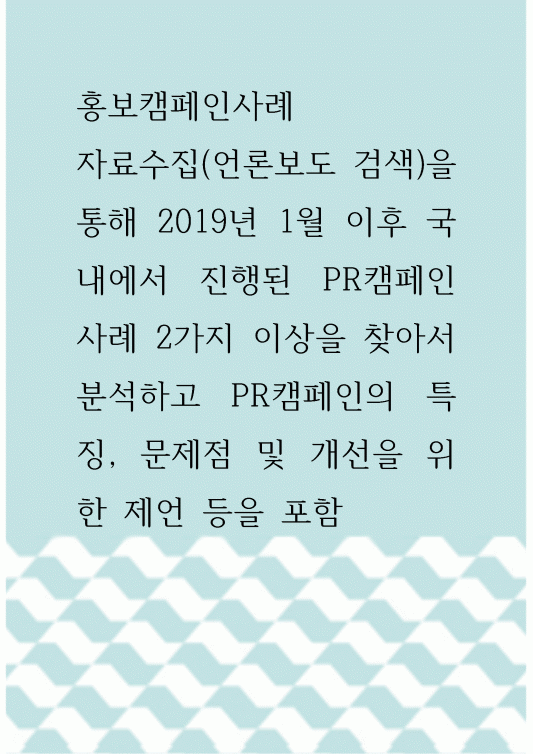 홍보캠페인사례 ) 자료수집(언론보도 검색)을 통해 2019년 1월 이후 국내에서 진행된 PR캠페인 사례 2가지 이상을 찾아서 분석하고 PR캠페인의 특징, 문제점 및 개선을 위한 제언 등을 포함