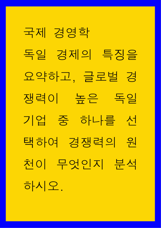 국제경영학 ) 독일 경제의 특징을 요약하고, 글로벌 경쟁력이 높은 독일 기업 중 하나를 선택하여 경쟁력의 원천이 무엇인지 분석하시오