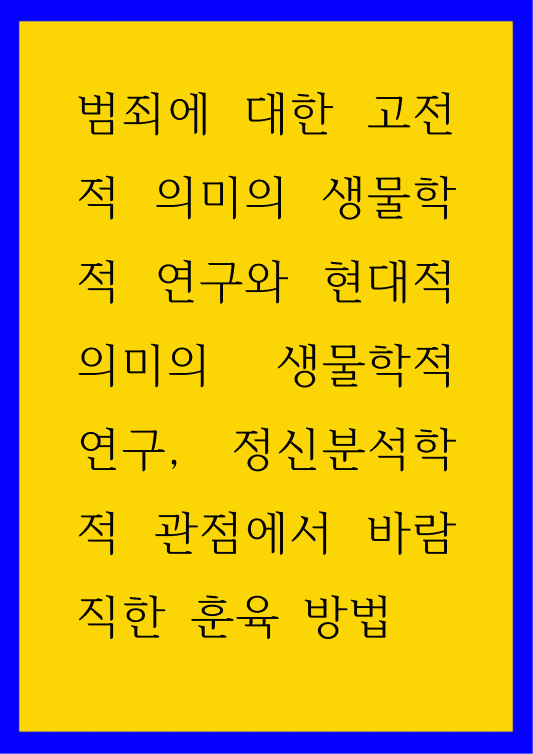 사회와범죄 ) 범죄에 대한 고전적 의미의 생물학적 연구와 현대적 의미의 생물학적 연구, 정신분석학적 관점에서 바람직한 훈육 방법