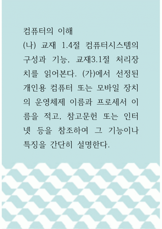 컴퓨터의이해 ) (가)에서 선정된 개인용 컴퓨터 또는 모바일 장치의 운영체제 이름과 프로세서 이름을 적고, 참고문헌 또는 인터넷 등을 참조하여 그 기능이나 특징을 간단히 설명한다