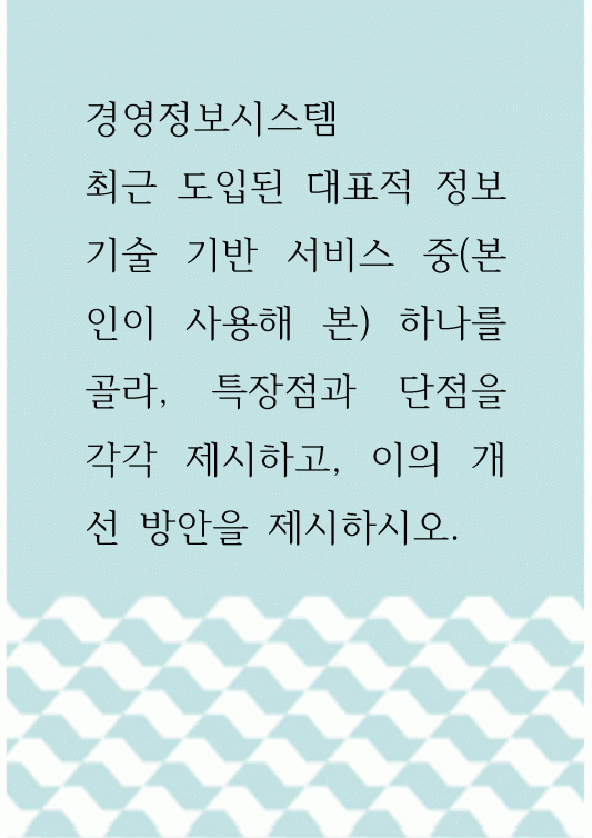 경영정보시스템 ) 최근 도입된 대표적 정보기술 기반 서비스 중(본인이 사용해 본) 하나를 골라, 특장점과 단점을 각각 제시하고, 이의 개선 방안을 제시하시오