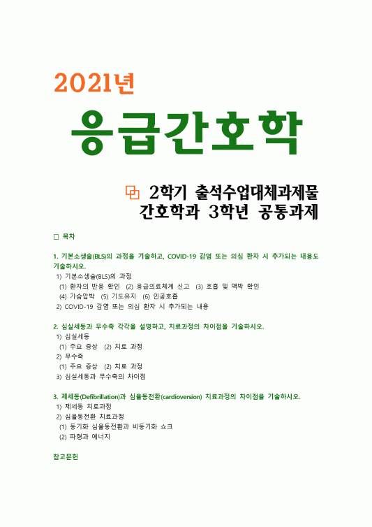 [응급간호학] 2021년 출석수업대체과제물, 1. 기본소생술(BLS)의 과정을 기술하고, COVID-19 감염 또는 의심 환자 시 추가되는 내용도 기술하시오. 2. 심실세동과 무수축 각각을 설명하고, 치료과정의 차이점을 기술하시오. 3. 제세동과 심율동전환 치료과정의 차이점을 기술하시오