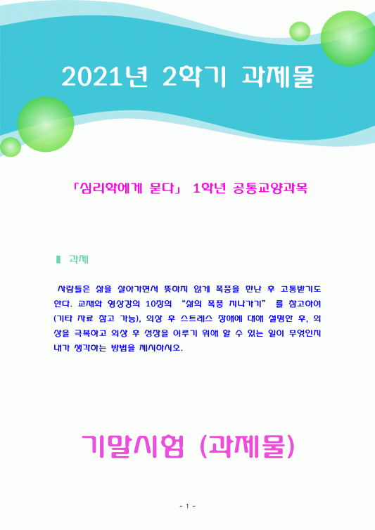 [2021 심리학에게묻다][기말시험] 사람들은 삶을 살아가면서 뜻하지 않게 폭풍을 만난 후 고통받기도 한다. 교재와 영상강의 10장의 “삶의 폭풍 지나가기” 를 참고하여(기타 자료 참고 가능), 외상 후 스트레스 장애에 대해 설명한 후, 외상을 극복하고 외상 후 성장을 이루기 위해 할 수 있는 일이 무엇인지 내가 생각하는 방법을 제시하시오.