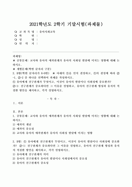 (2021학년도 2학기 기말시험, 유아사회교육) 공통문제(교사와 유아의 애착관계가 유아의 사회성 발달에 미치는 영향에 대해 논하시오.)개별문제, B형(➀유아에게 친구관계가 무엇이고, 이것이 유아의 발달이나 사회성에 중요한가? ➁-1 친구관계가 중요하다면 그 이유를 설명하고, 유아의 친구관계 형성과 유지의 적절한 방안을 제시하고, 각각 설명하시오.)