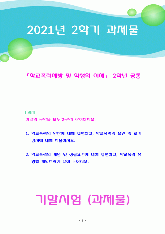 [2021 학교폭력예방 및 학생의 이해][기말시험] 1. 학교폭력의 양상에 대해 설명하고, 학교폭력의 요인 및 조기감지에 대해 서술하시오. 2.학교폭력의 개념 및 성립요건에 대해 설명하고, 학교폭력 유형별 개입전략에 대해 논하시오.