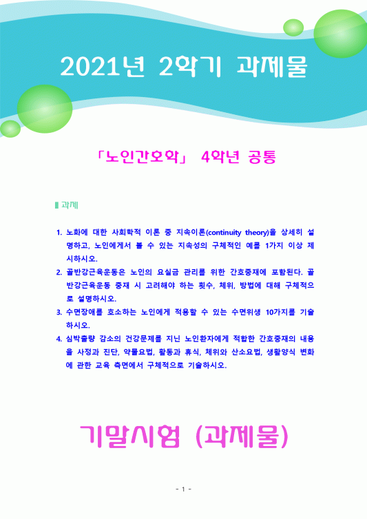 [2021 노인간호학][기말시험][출처표기] 1.노화에 대한 사회학적 이론 중 지속이론(continuity theory)을 상세히 설명하고, 노인에게서 볼 수 있는 지속성의 구체적인 예를 1가지 이상 제시하시오. 2.골반강근육운동은 노인의 요실금 관리를 위한 간호중재에 포함된다. 골반강근육운동 중재 시 고려해야 하는 횟수, 체위, 방법에 대해 구체적으로 설명하시오....4.심박출량 감소의 건강문제를 지닌 노인환자에게 적합한 간호중재의 내용을 사정과 진단