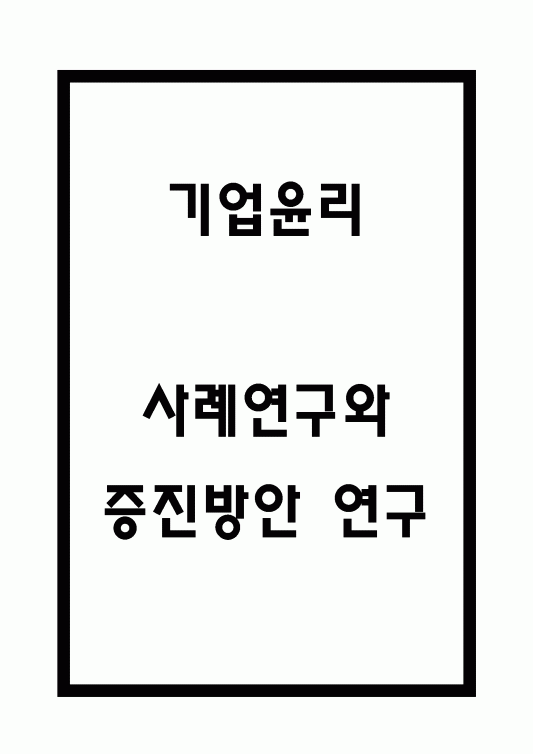 기업윤리 사례연구 및 기업윤리 유형,중요성분석과 기업윤리 증징방안 제시