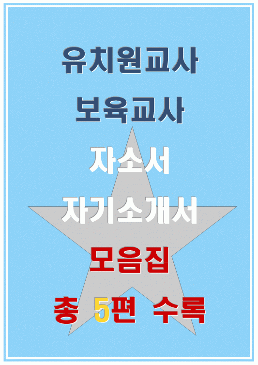 유치원교사 보육교사 자기소개서 자소서 모음집 총 5편 수록 (유치원교사 어린이집교사 최신자소서 모음집) 유치원교사 자소서 2편 + 보육교사 자소서 2편 + 영어유치원교사 1편 총 5편 - 유치원 어린이집 교사 자기소개서