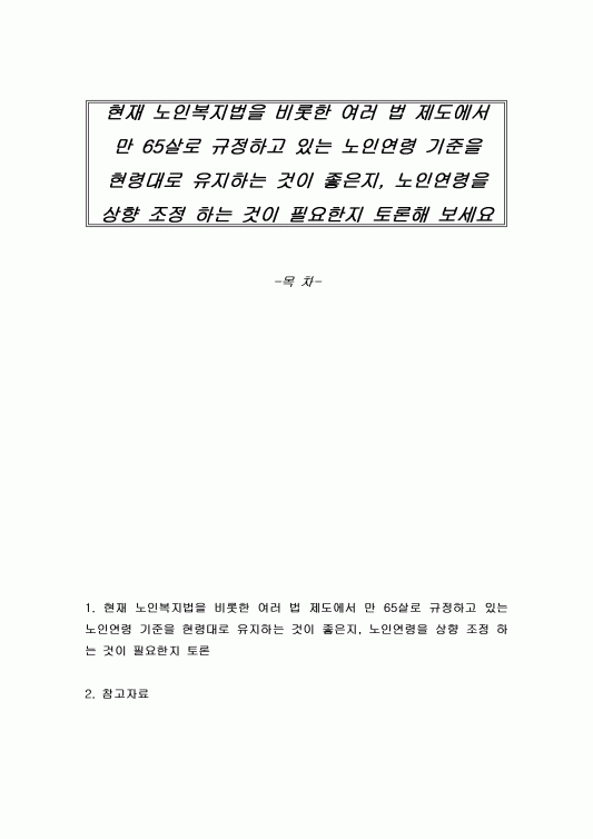 현재 노인복지법을 비롯한 여러 법 제도에서 만 65살로 규정하고 있는 노인연령 기준을 현령대로 유지하는 것이 좋은지, 노인연령을 상향 조정 하는 것이 필요한지 토론해 보세요