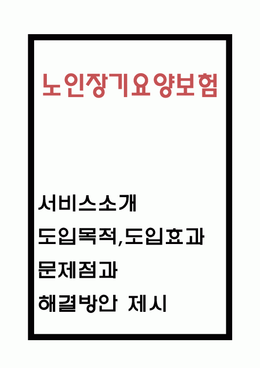 노인장기요양보험 도입목적 특징, 서비스소개 및 노인장기요양보험 도입효과 연구 및 노인장기요양보험 문제점과 해결방안 제시 및 느낀점