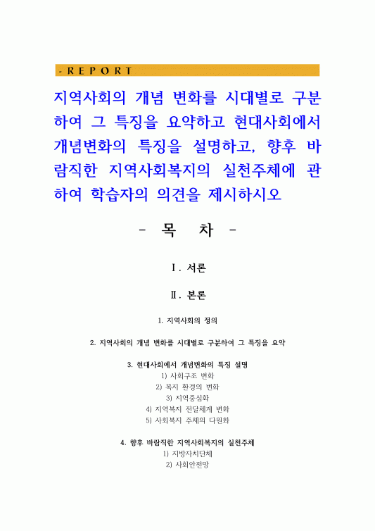 지역사회의 개념 변화를 시대별로 구분하여 그 특징을 요약하고 현대사회에서 개념변화의 특징을 설명하고, 향후 바람직한 지역사회복지의 실천주체에 관하여 학습자의 의견을 제시하시오