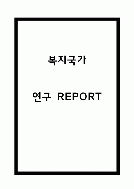 복지국가 발전과정과 필요성 연구 / 복지국가 성공사례분석 / 복지국가 미래방향제시와 나의의견