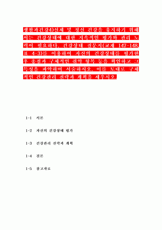 생활과건강4)신체 및 정신 건강을 유지하기 위해서는 건강상태에 대한 지속적인 평가와 관리 노력이 필요하다. 건강상태 질문지(교재 147-148, 표 4-3)를 이용하여 자신의 건강상태를 평가한 후 총점과 구체적인 취약 항목 등을 확인하고 그 특성을 파악하여 서술하시오. 이를 토대로 구체적인 건강관리 전략과 계획을 세우시오.