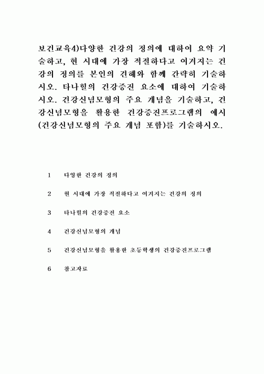 보건교육4)다양한 건강의 정의에 대하여 요약 기술하고, 현 시대에 가장 적절하다고 여겨지는 건강의 정의를 본인의 견해와 함께 간략히 기술하시오. 타나힐의 건강증진 요소에 대하여 기술하시오. 건강신념모형의 주요 개념을 기술하고, 건강신념모형을 활용한 건강증진프로그램의 예시(건강신념모형의 주요 개념 포함)를 기술하시오.