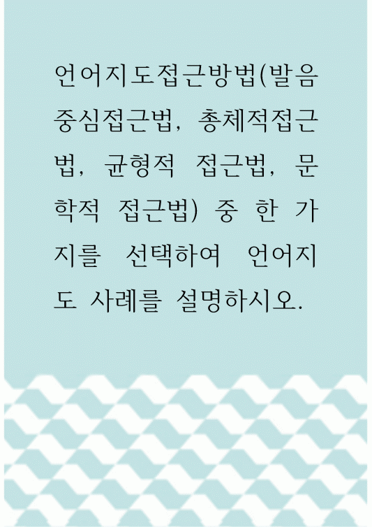 언어지도접근방법 ) 언어지도접근방법(발음중심접근법, 총체적접근법, 균형적 접근법, 문학적 접근법) 중 한 가지를 선택하여 언어지도 사례를 설명하시오