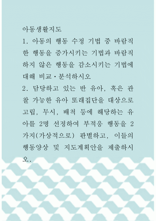 [ 아동생활지도 ) 아동의 행동 수정 기법 중 바람직한 행동을 증가시키는 기법과 바람직하지 않은 행동을 감소시키는 기법에 대해 비교⋅분석하시오0 ]