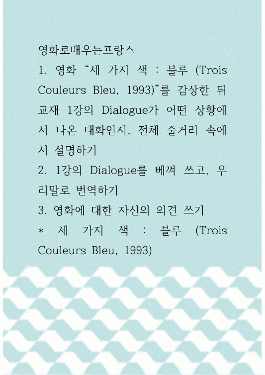 [ 영화로배우는프랑스 ) 영화 “세 가지 색  블루 (Trois Couleurs Bleu, 1993)”를 감상한 뒤 교재 1강의 Dialogue가 어떤 상황에서 나온 대화인지, 전체 줄거리 속에서 설명하기 ]